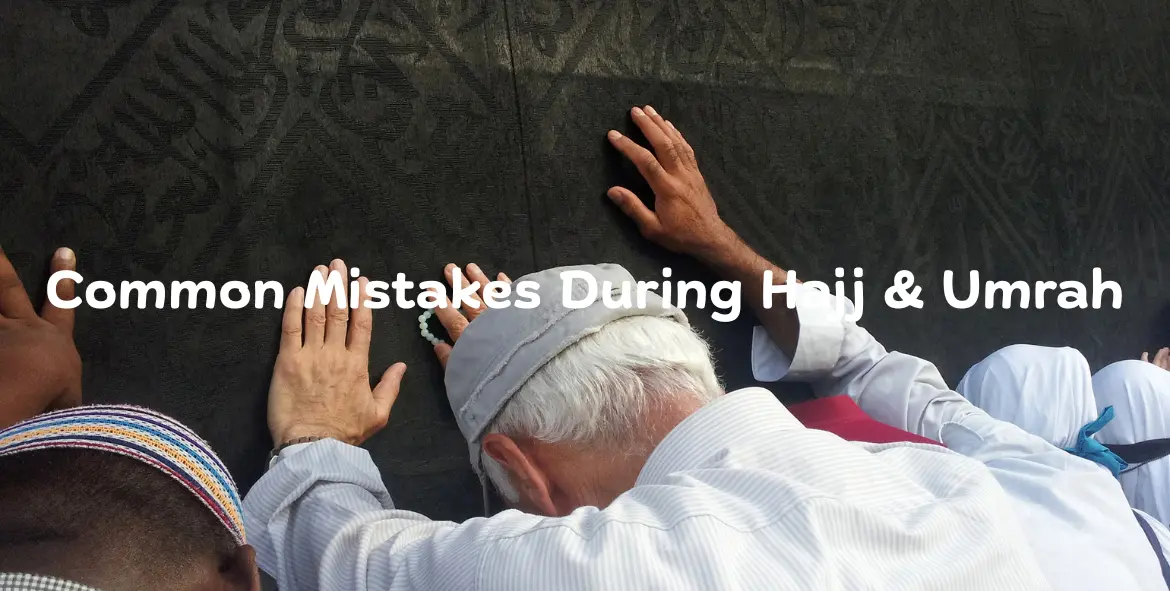 Common Mistakes to Avoid During Hajj & Umrah