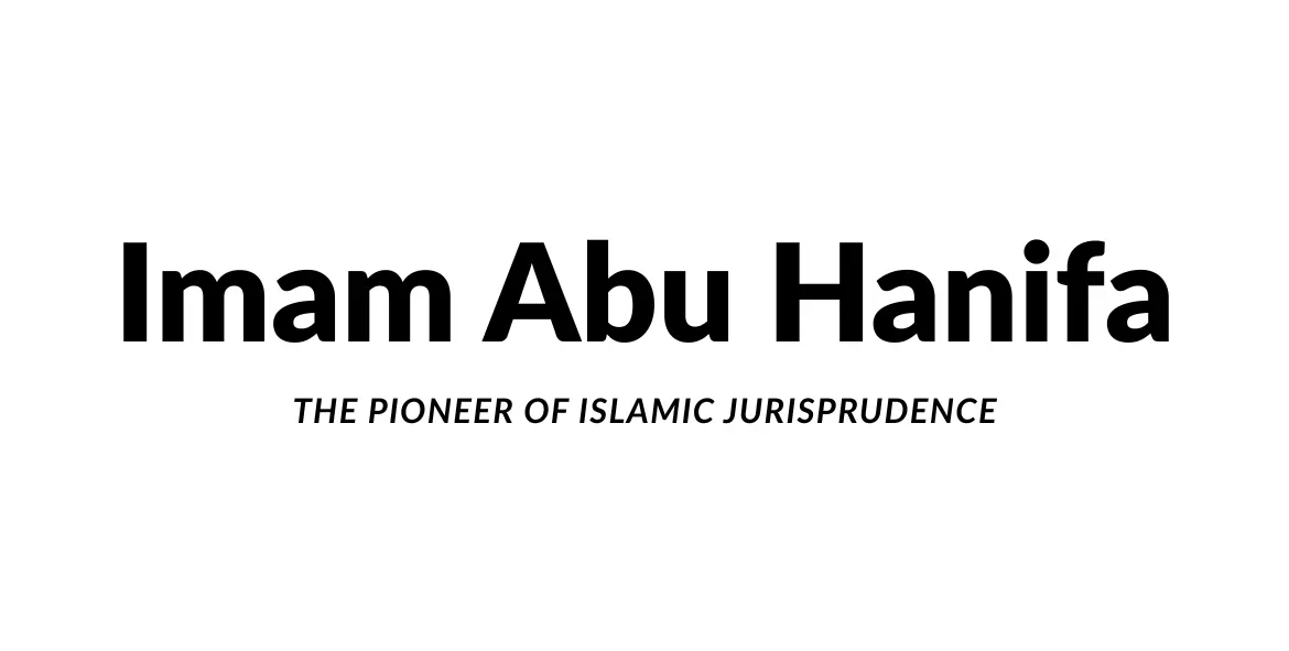 Imam Abu Hanifa – The Pioneer of Islamic Jurisprudence